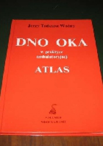 Dno oka w praktyce ambulatoryjnej. Atlas - Jerzy Tadeusz Woźny ...