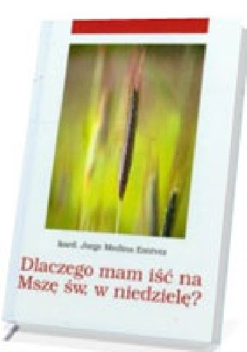 Dlaczego mam iść na Mszę Świętą w niedzielę? - Jorge Medina Estévez ...
