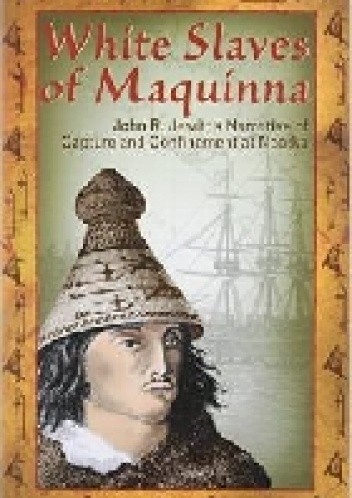 White Slaves of Maquinna: John R. Jewitt's Narrative of Capture and ...