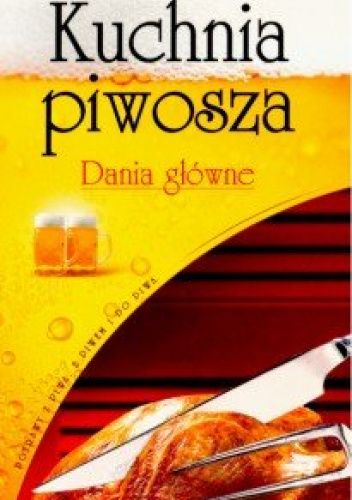 Kuchnia Piwosza. Dania Główne - Anna Jach, Barbara Podgórska, Adam ...