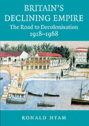Britain's Declining Empire: The Road to Decolonisation, 1918-1968 ...