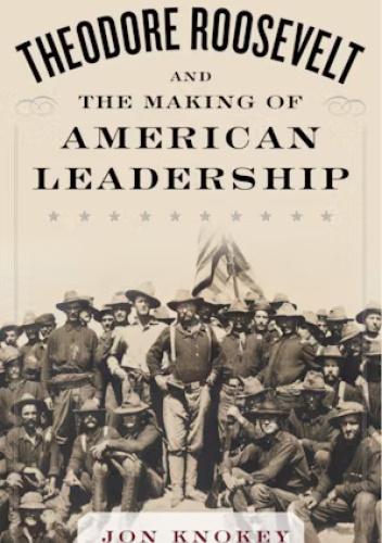 Theodore Roosevelt and the Making of American Leadership - Jon Knokey ...