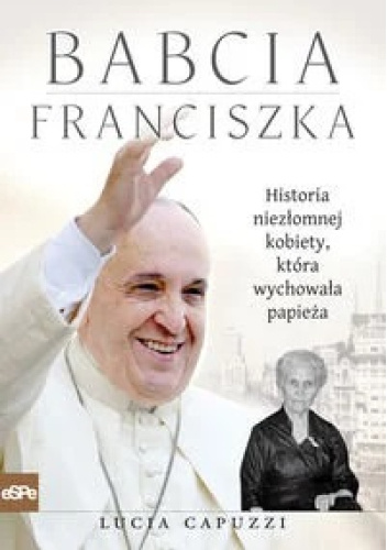 Babcia Franciszka. Historia niezłomnej kobiety, która wychowała papieża ...