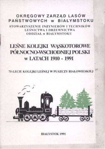 Leśne kolejki wąskotorowe północno-wschodniej Polski w latach 1910-1991. 75-lecie kolejki leśnej ...