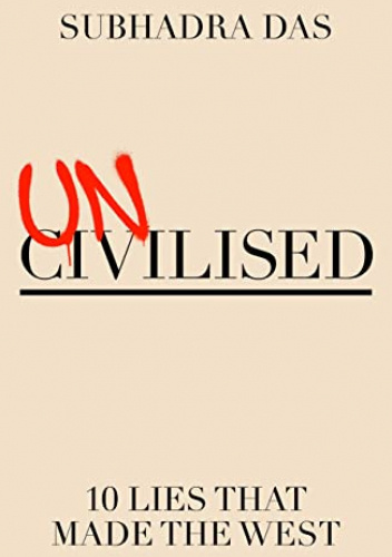 Uncivilised: Ten Lies that Made the West - Subhadra Das | Książka w ...