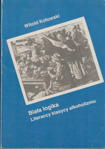 Biała logika : literaccy klasycy alkoholizmu - Witold Kotowski ...