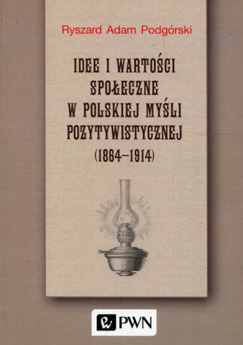 Idee i wartości społeczne w polskiej myśli pozytywistycznej 1864-1914 ...