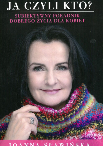 Ja czyli kto? Subiektywny poradnik dobrego życia dla kobiet - Joanna Sławińska | Książka w ...