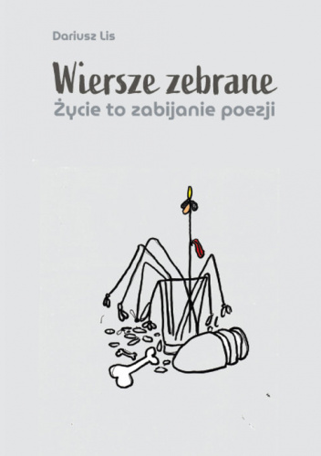 Wiersze zebrane. Życie to zabijanie poezji - Dariusz Lis | Książka w ...