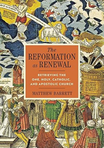 The Reformation as Renewal: Retrieving the One, Holy, Catholic, and Apostolic Church - Matthew ...
