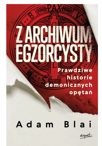Z archiwum egzorcysty. Prawdziwe historie demonicznych opętań - Adam ...